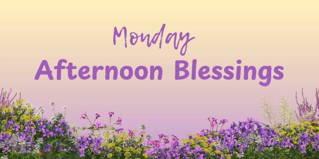 120+ Monday Afternoon Blessings, Quotes, Prayers & Images » Be Blessing
